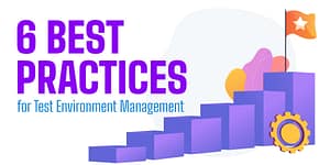 6 Best Practices for Test Environment Management (TEM) in 2024